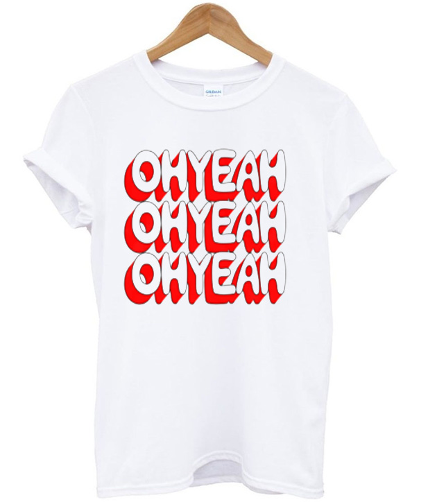 Oh Yeah Oh Yeah Oh Yeah T-Shirt