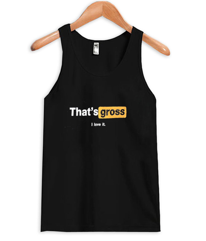 Thats Gross I Love It Tank Top