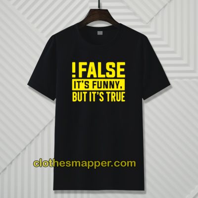 False It's Funny Because It's True T-Shirt
